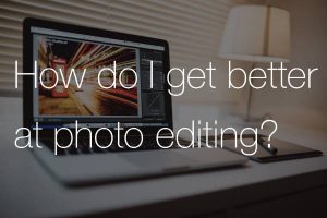 How Do I Get Better At Photo Editing? • Biblino